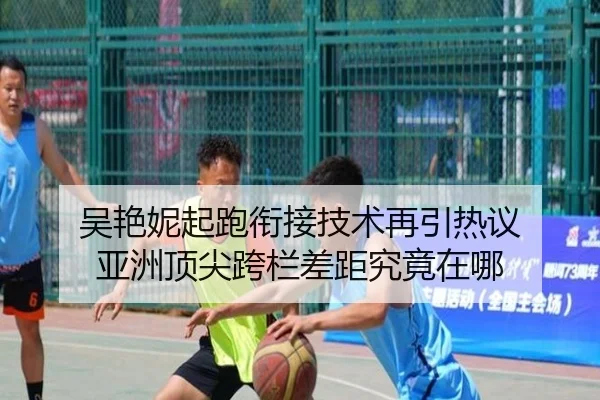 吴艳妮起跑衔接技术再引热议 亚洲顶尖跨栏差距究竟在哪 - Kaiyun Sports